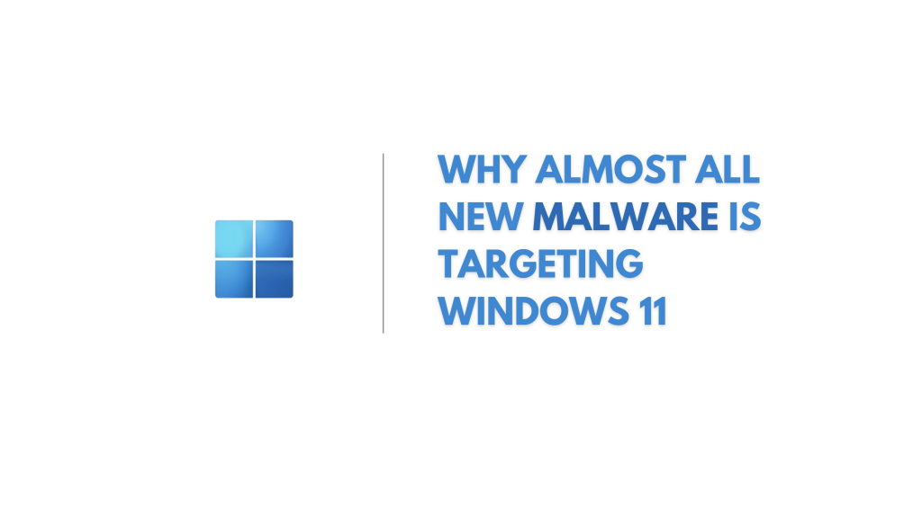 Why Almost All New Malware Is Targeting Windows 11?